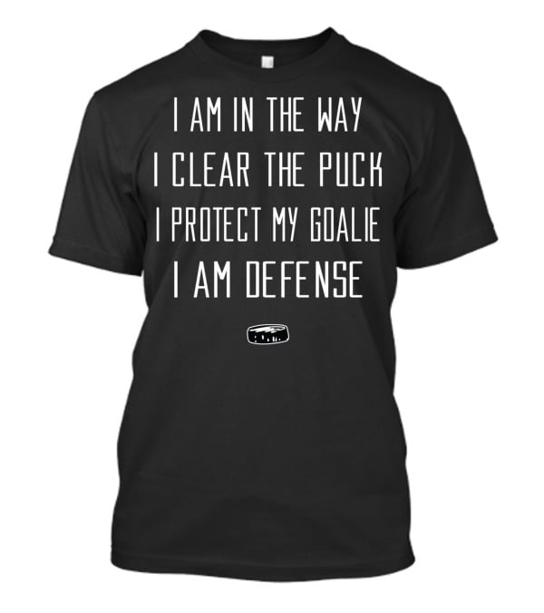 I Am In The Way I Clear The Puck I Protect My Goalie I Am Defense Ice Hockey Defenseman T-Shirt