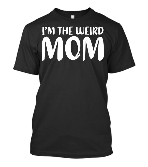 I'm The Weird Mom T-Shirt