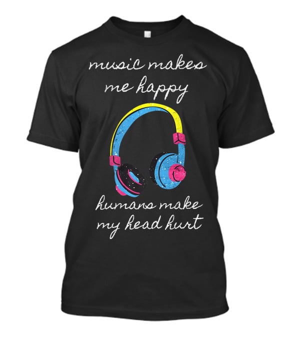 Music Makes Me Happy Humans Make My Head Hurt Headphone Musical T-Shirt