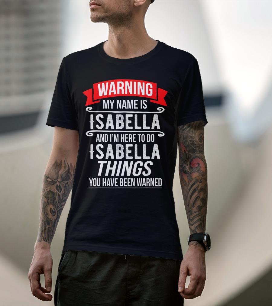 WARNING My Name Is Isabella And I'm Here To Do Isabella Things You Have Been Warned T-Shirt