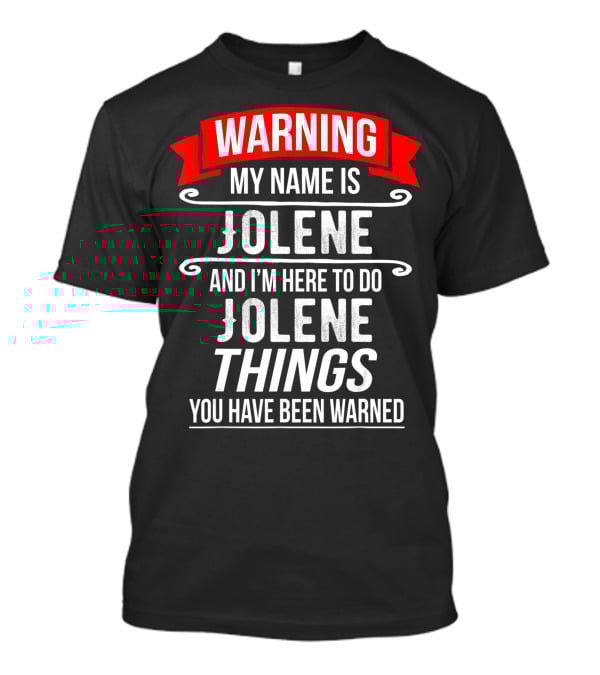 WARNING My Name Is Jolene And I'm Here To Do Jolene Things You Have Been Warned T-Shirt
