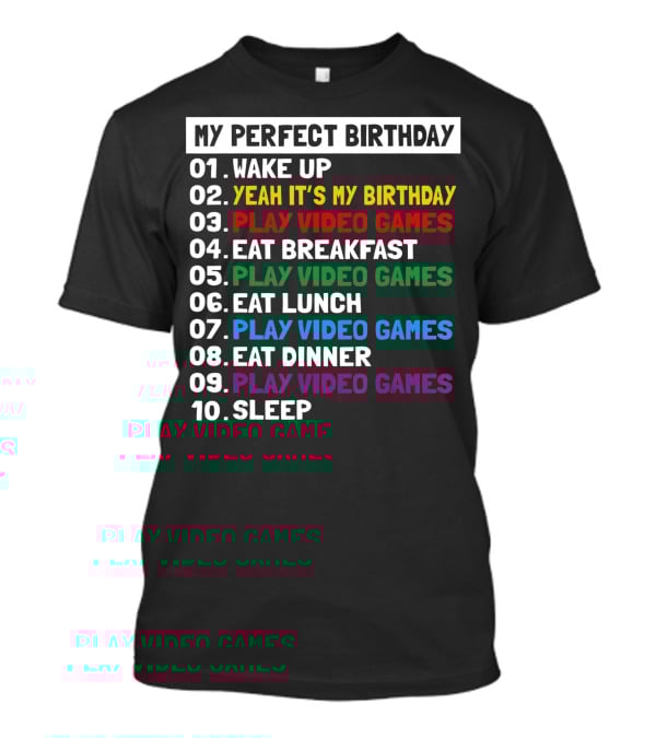 My Perfect Birthday Wake Up Yeah It's My Birthday Play Video Games Eat Breakfast Play Video Games Eat Lunch Play Video Games Eat Dinner Play Video Games Sleep T-Shirt