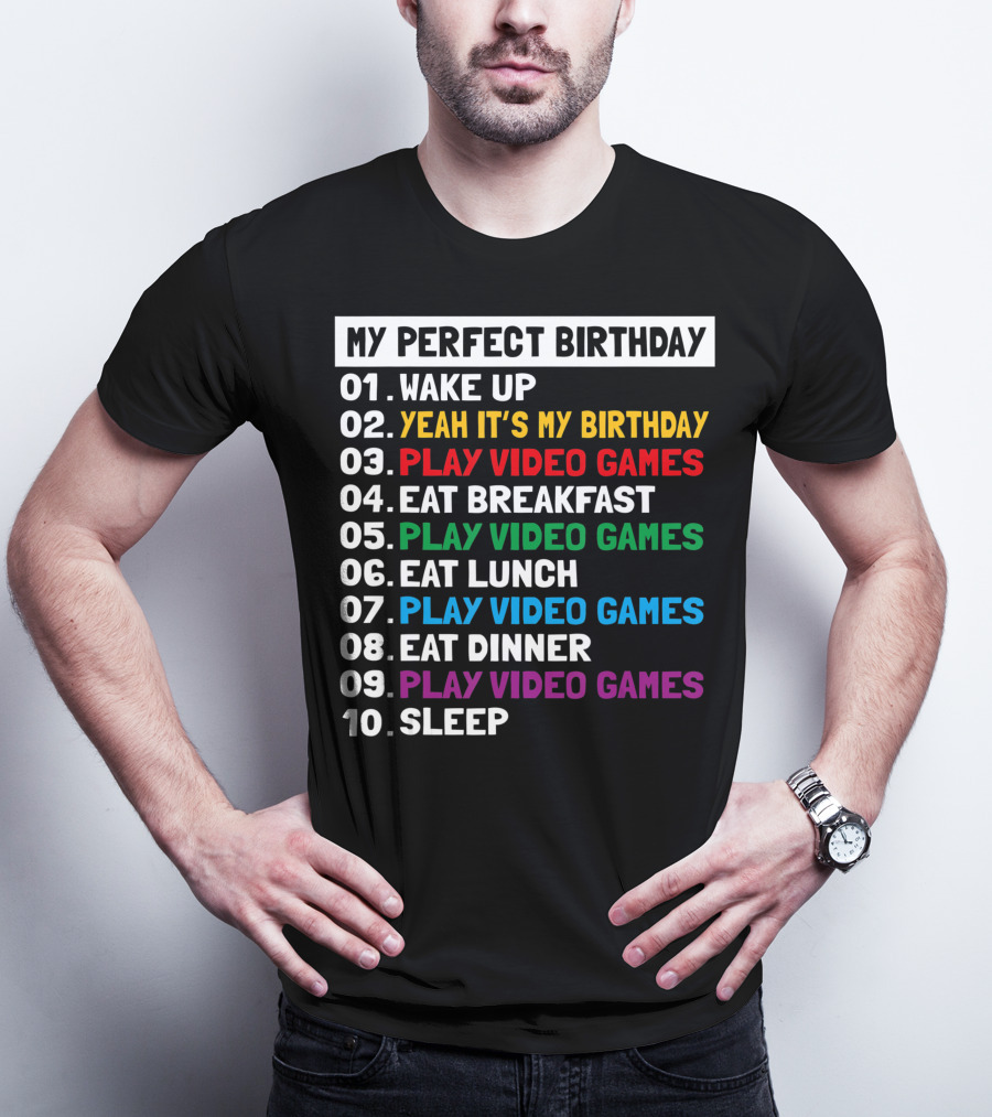 My Perfect Birthday Wake Up Yeah It's My Birthday Play Video Games Eat Breakfast Play Video Games Eat Lunch Play Video Games Eat Dinner Play Video Games Sleep T-Shirt