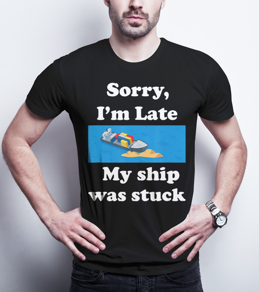 Sorry I'm Late My Ship Was Stuck T-Shirt
