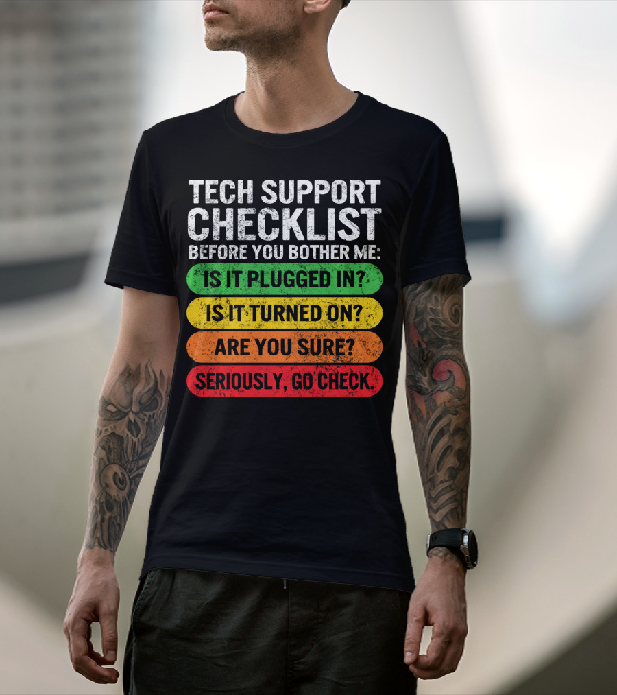 Tech Support Checklist Before You Bother Me: Is It Plugged In? Is It Turned On? Are You Sure? Seriously, Go Check T-Shirt