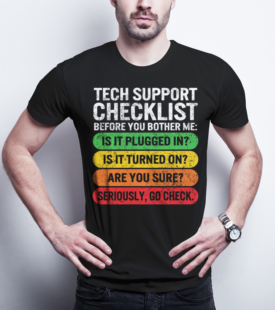 Tech Support Checklist Before You Bother Me: Is It Plugged In? Is It Turned On? Are You Sure? Seriously, Go Check T-Shirt