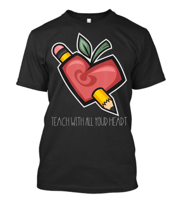 Teach With All Your Heart Pencil And Heart Shape For Teachers School T-Shirt
