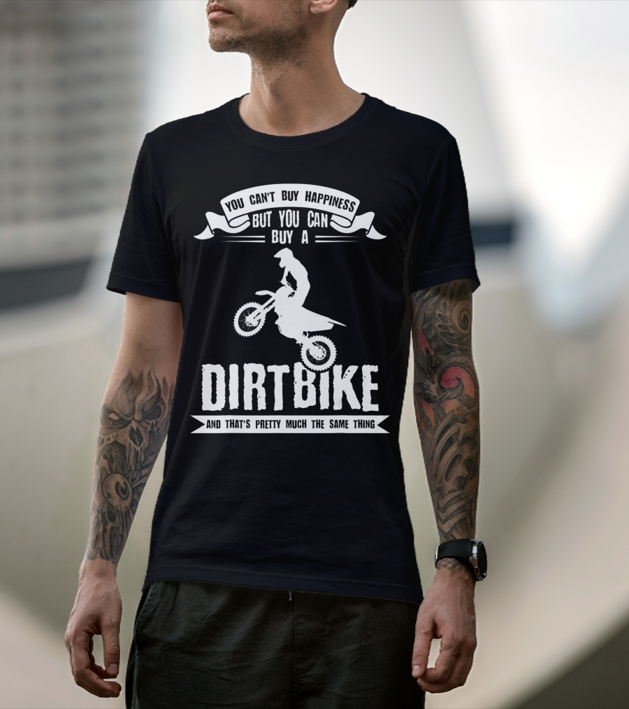 You Can't Buy Happiness But You Can Buy A Dirt Bike And That's Pretty Much The Same Thing T-Shirt