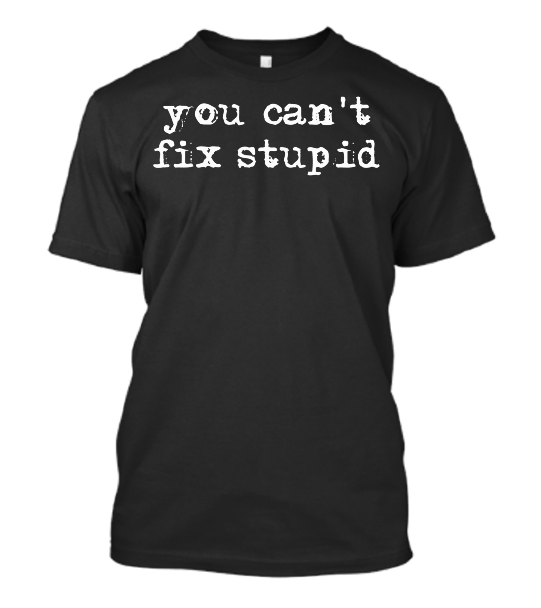 You Can't Fix Stupid T-Shirt