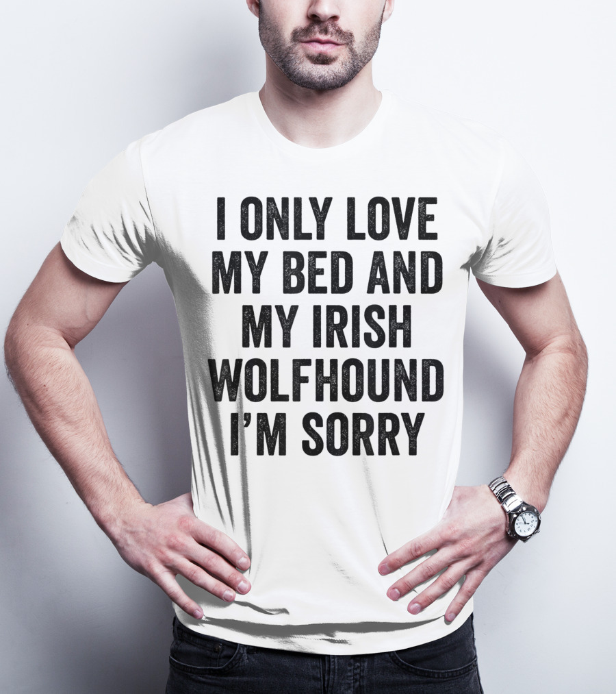 I Only Love My Bed And My Irish Wolfhound I'm Sorry T-Shirt