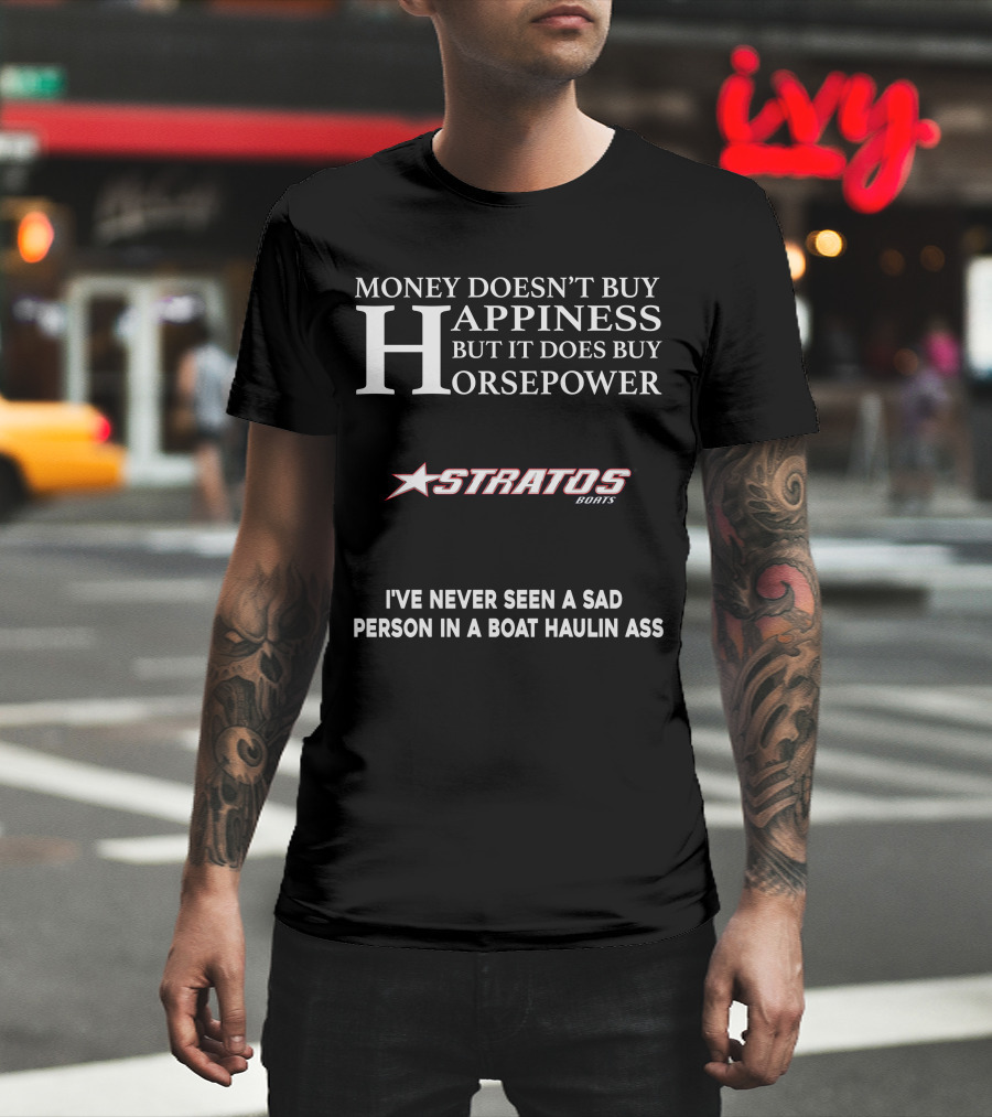 Money Doesn't Buy Happiness But It Does Buy Horsepower Stratos Boats I've Never Seen A Sad Person In A Boat Haulin Ass T-Shirt