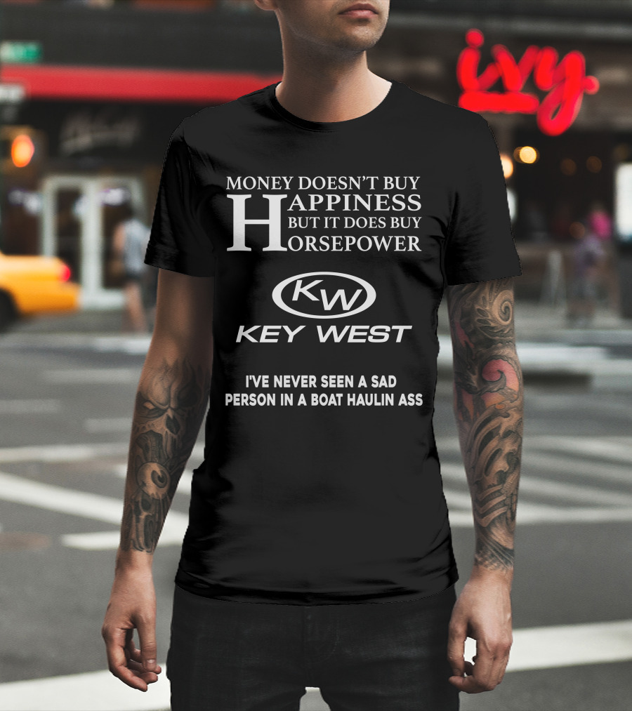 Money Doesn't Buy Happiness But It Does Buy Horsepower Key West I've Never Seen A Sad Person In A Boat Haulin Ass T-Shirt
