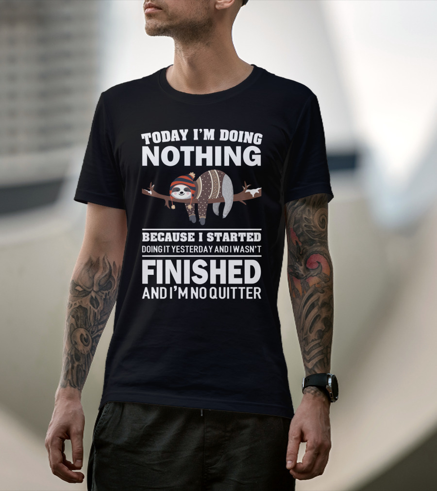 Today I'm Doing Nothing Because I Started Doing It Yesterday And I Wasn't Finished And I'm No Quitter T-Shirt