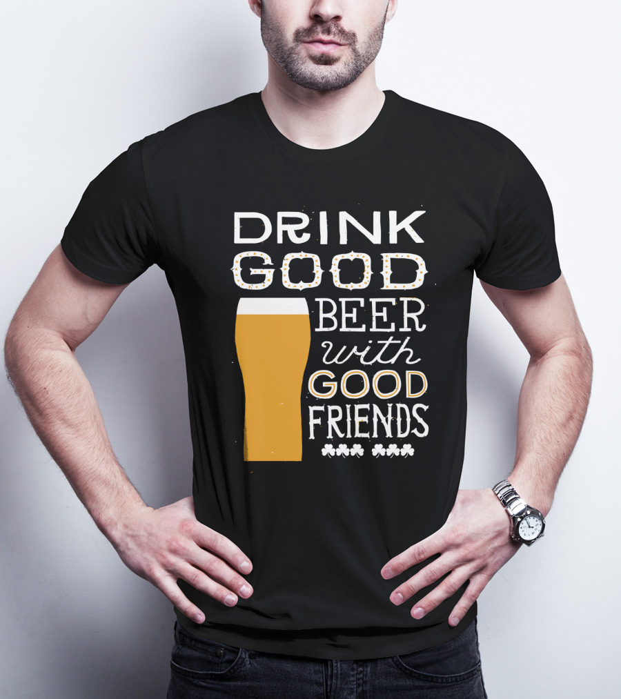 Drink Good Beer With Good Friends St. Patrick's Day T-Shirt