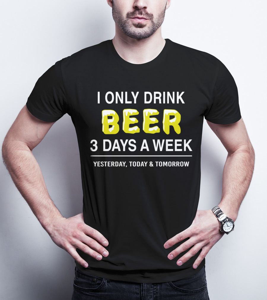 I Only Drink Beer Three Days A Week Yesterday Today And Tomorrow Bold Humorous Phrase T-Shirt