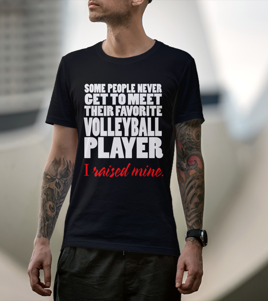 Some People Never Get To Meet Their Favorite Volleyball Player I Raised Mine T-Shirt