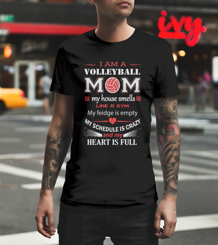 I Am A Volleyball Mom My House Smells Like A Gym My Fridge Is Empty My Schedule Is Crazy And My Heart Is Full T-Shirt