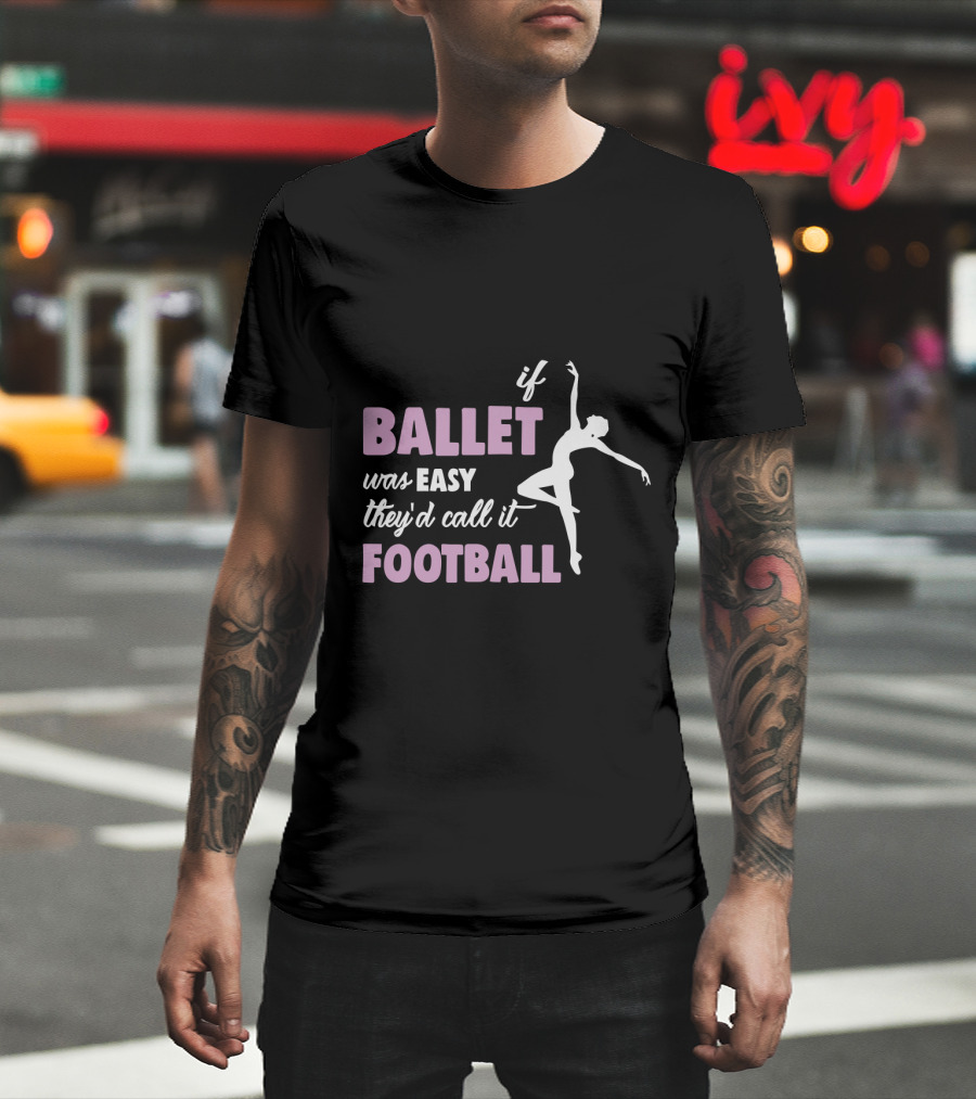 If Ballet Was Easy They'd Call It Football With Ballet T-Shirt