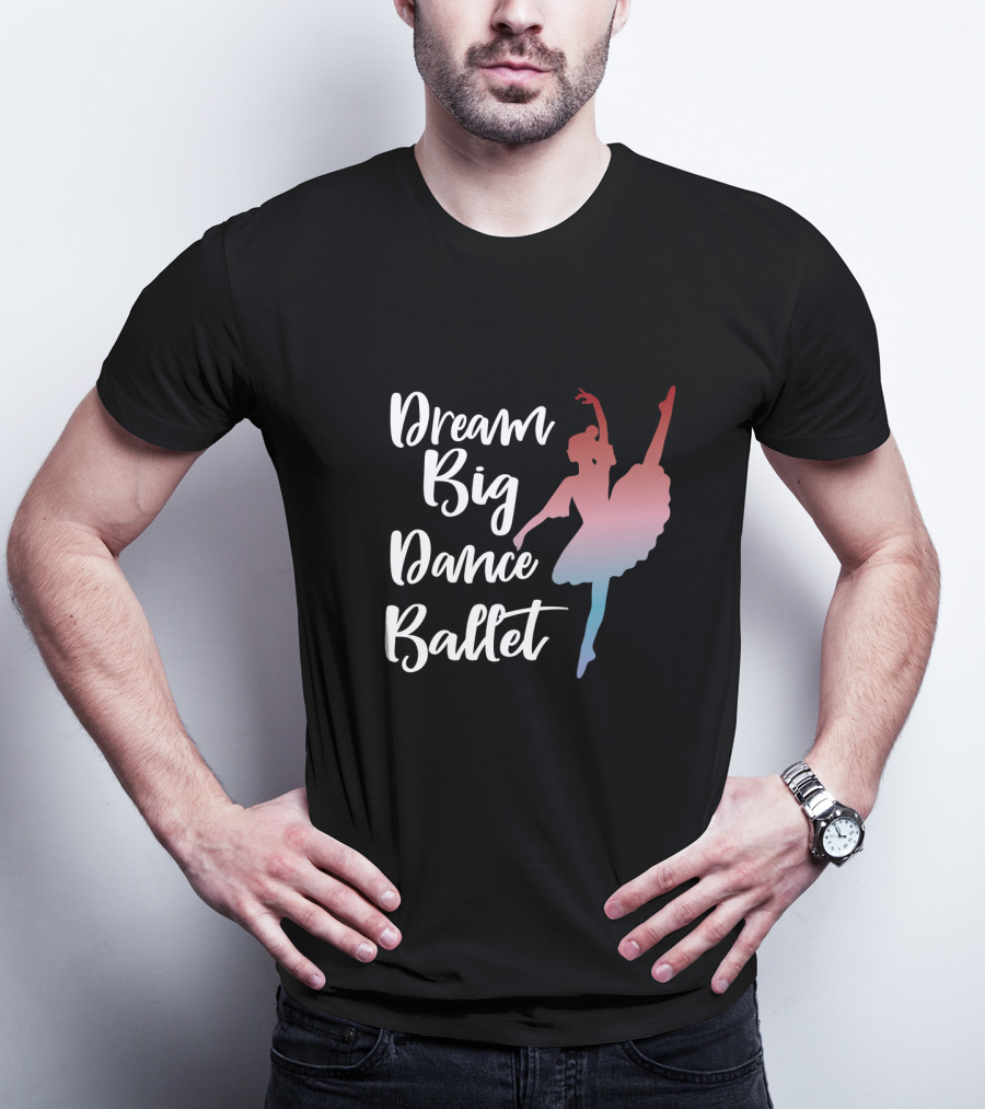 Dream Big Dance Ballet Ballerina T-Shirt
