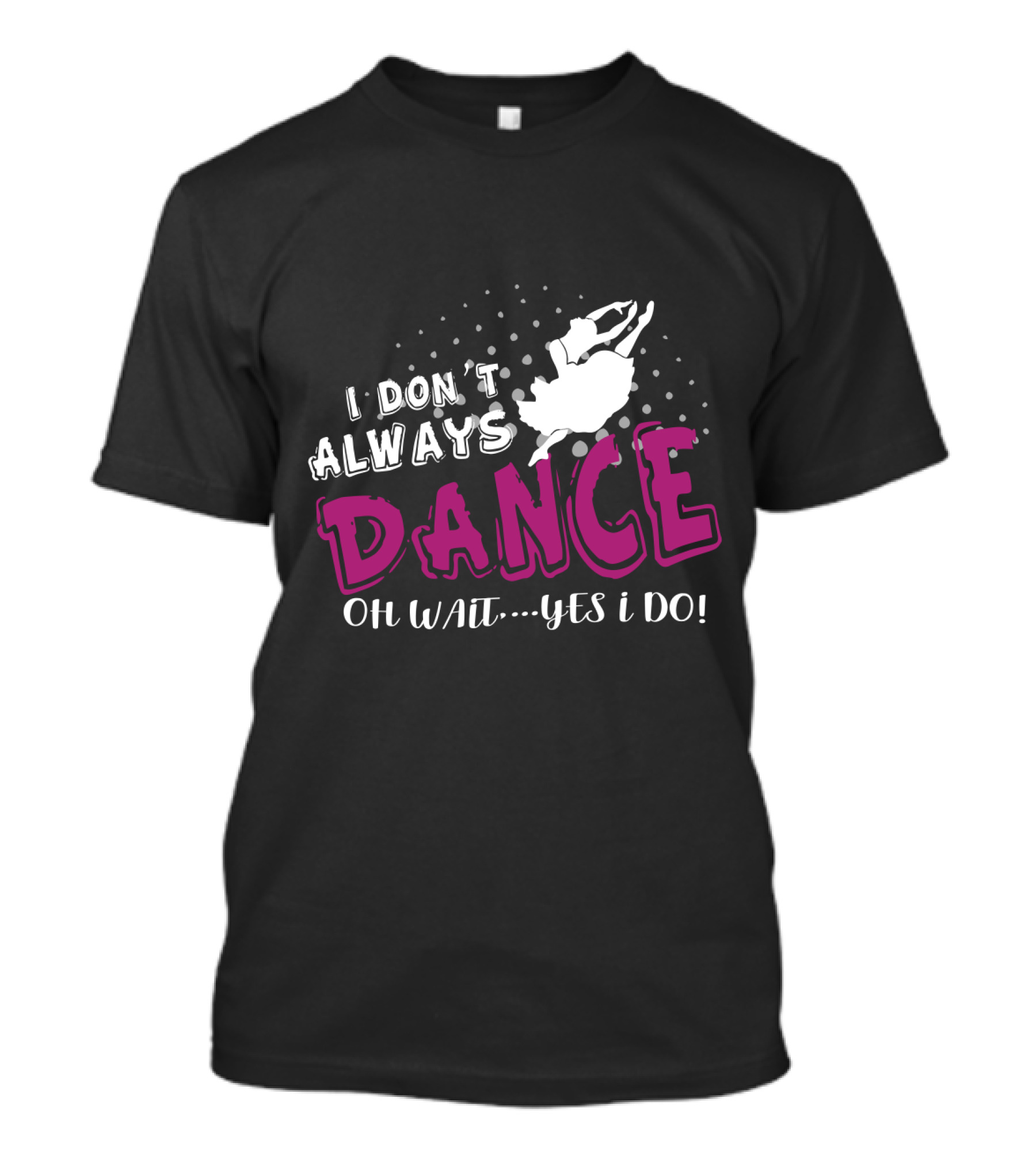 I Don't Always Dance Oh Wait Yes I Do Ballet T-Shirt