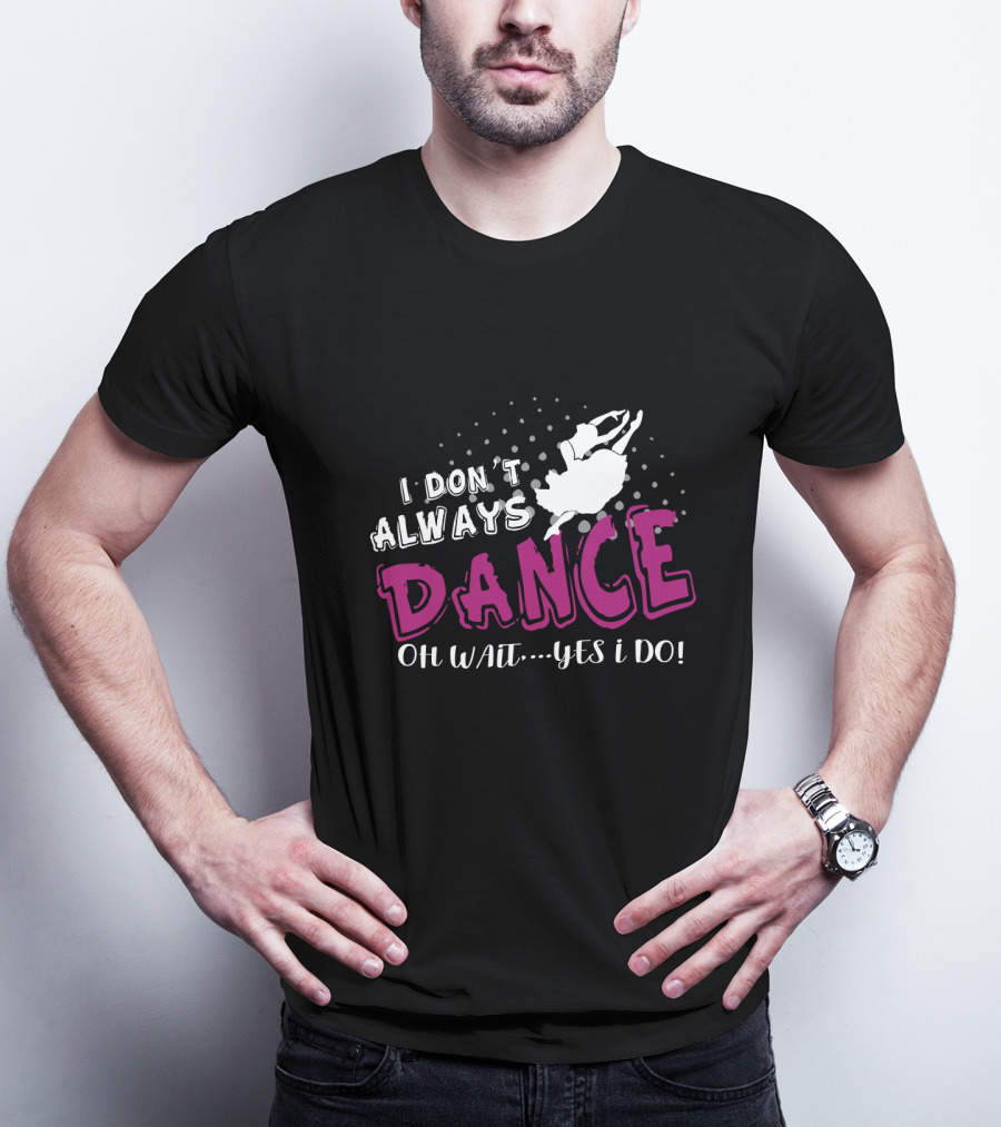 I Don't Always Dance Oh Wait Yes I Do Ballet T-Shirt