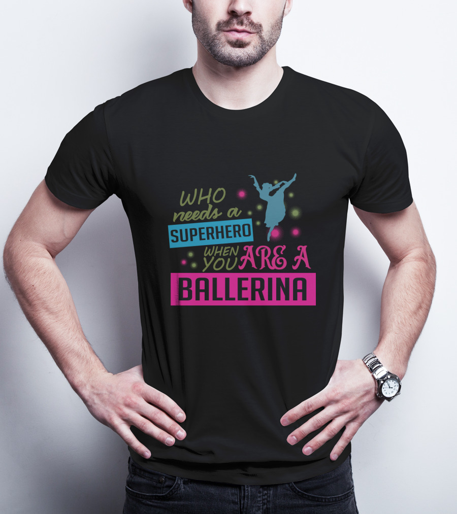 Who Needs A Superhero When You Are A Ballerina With Colorful Dancer T-Shirt