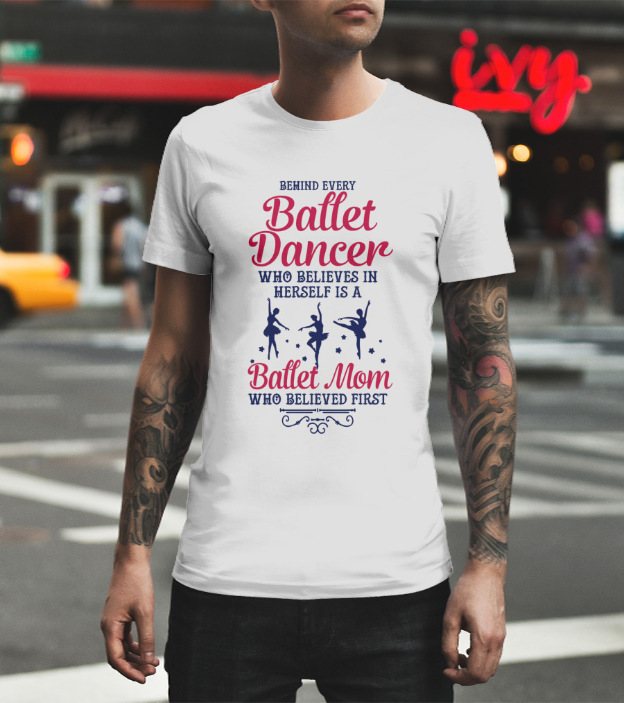 Ballet Dancer Mom Who Believed First Behind Every Ballet Dancer Herself T-Shirt