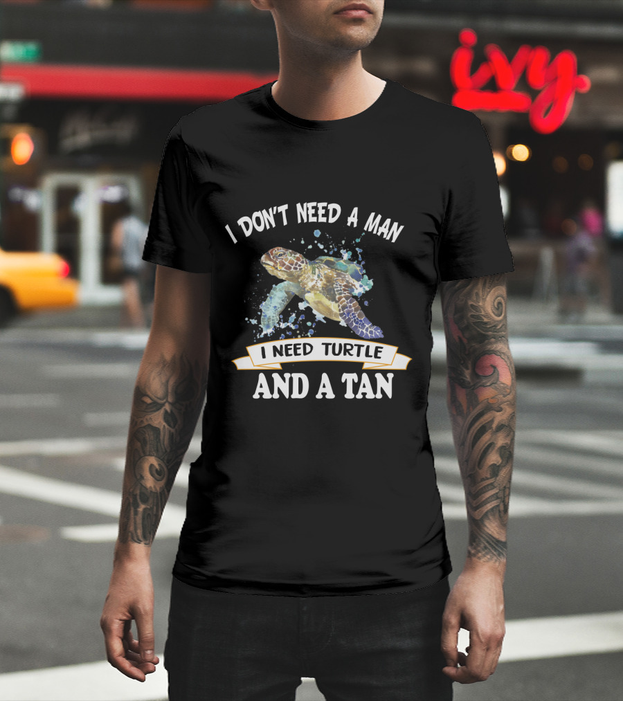 I Don’t Need A Man I Need Turtle And A Tan T-Shirt