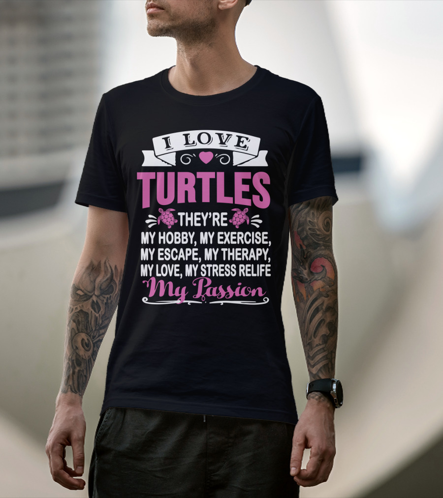 I Love Turtles They're My Hobby My Exercise My Escape My Therapy My Love My Stress Relief My Passion T-Shirt