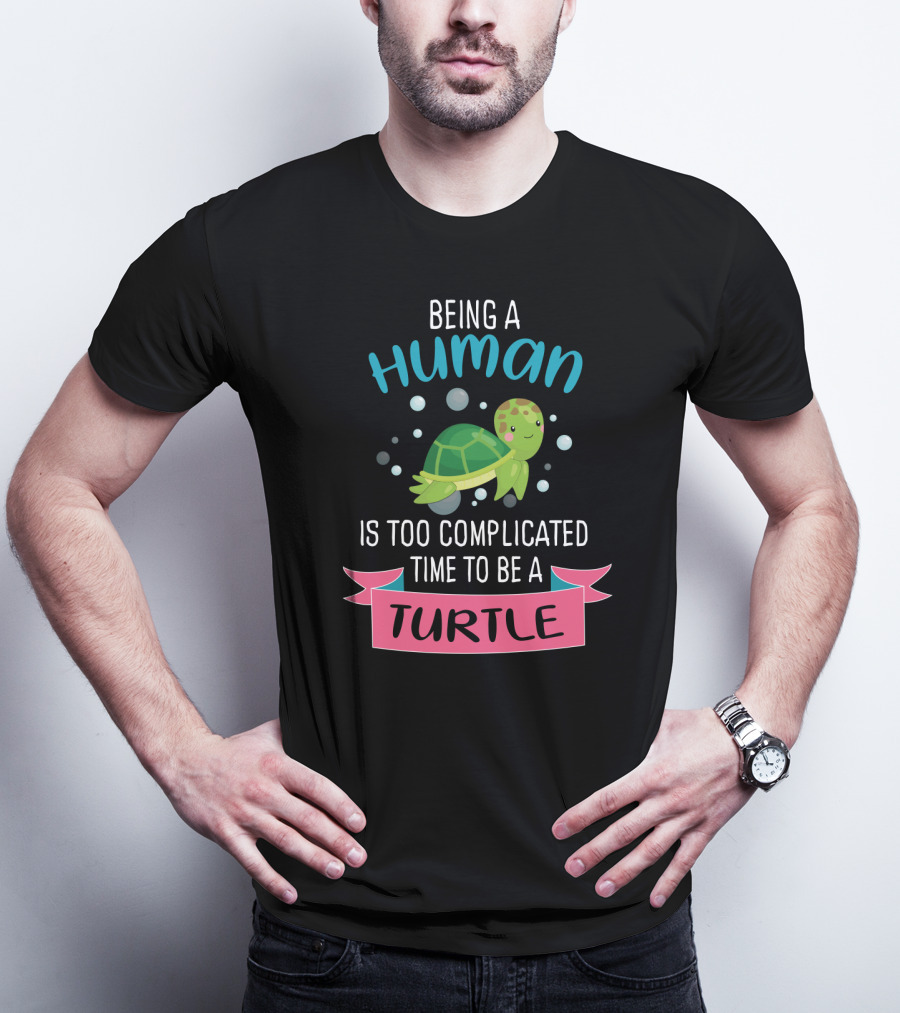 Being A Human Is Too Complicated Time To Be A Turtle Funny Quote With Cartoon Turtle T-Shirt