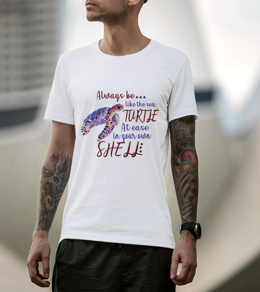 Always Be Like The Sea Turtle At Ease In Your Own Shell T-Shirt