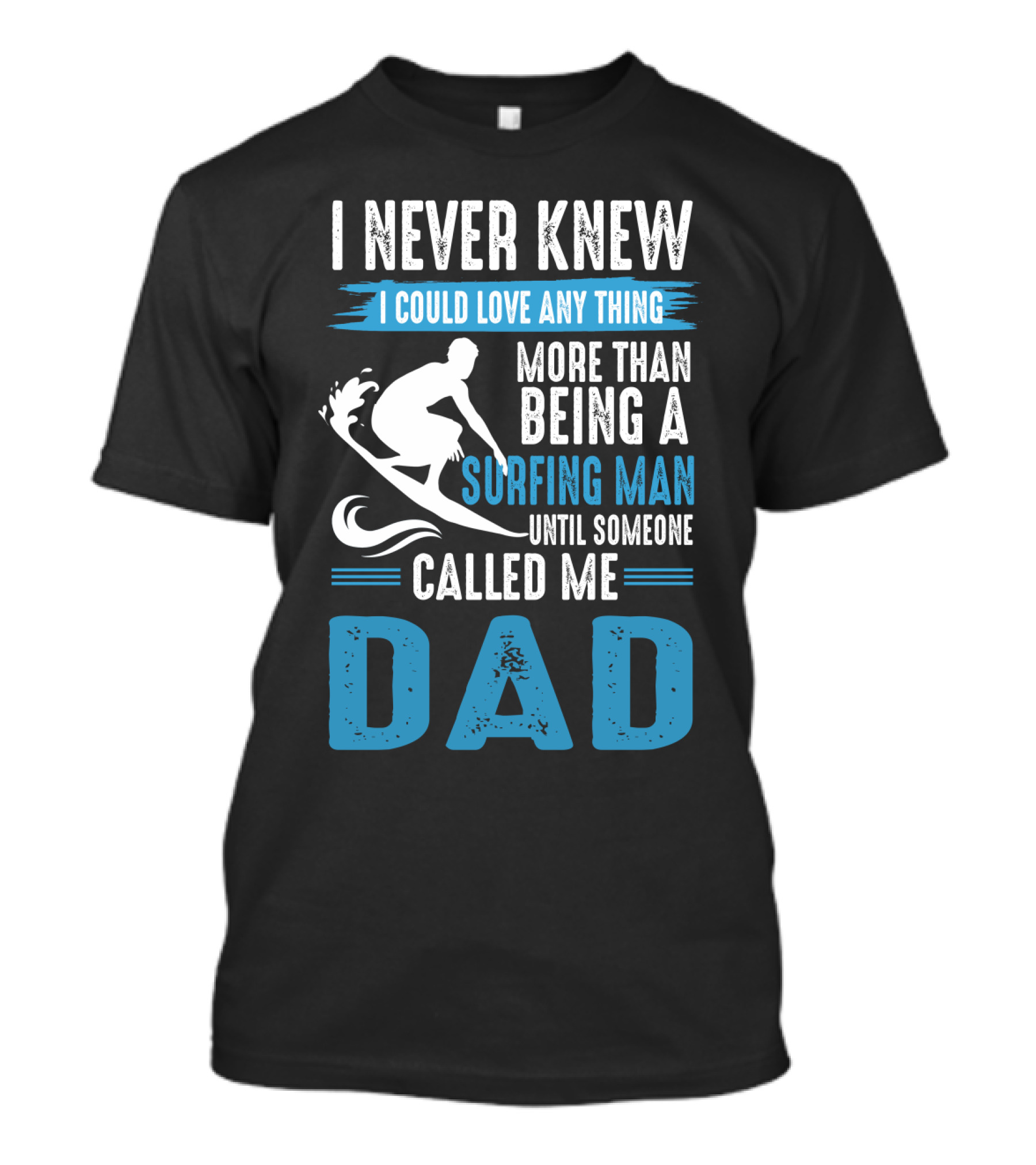 I Never Knew I Could Love Any Thing More Than Being A Surfing Man Until Someone Called Me Dad T-Shirt