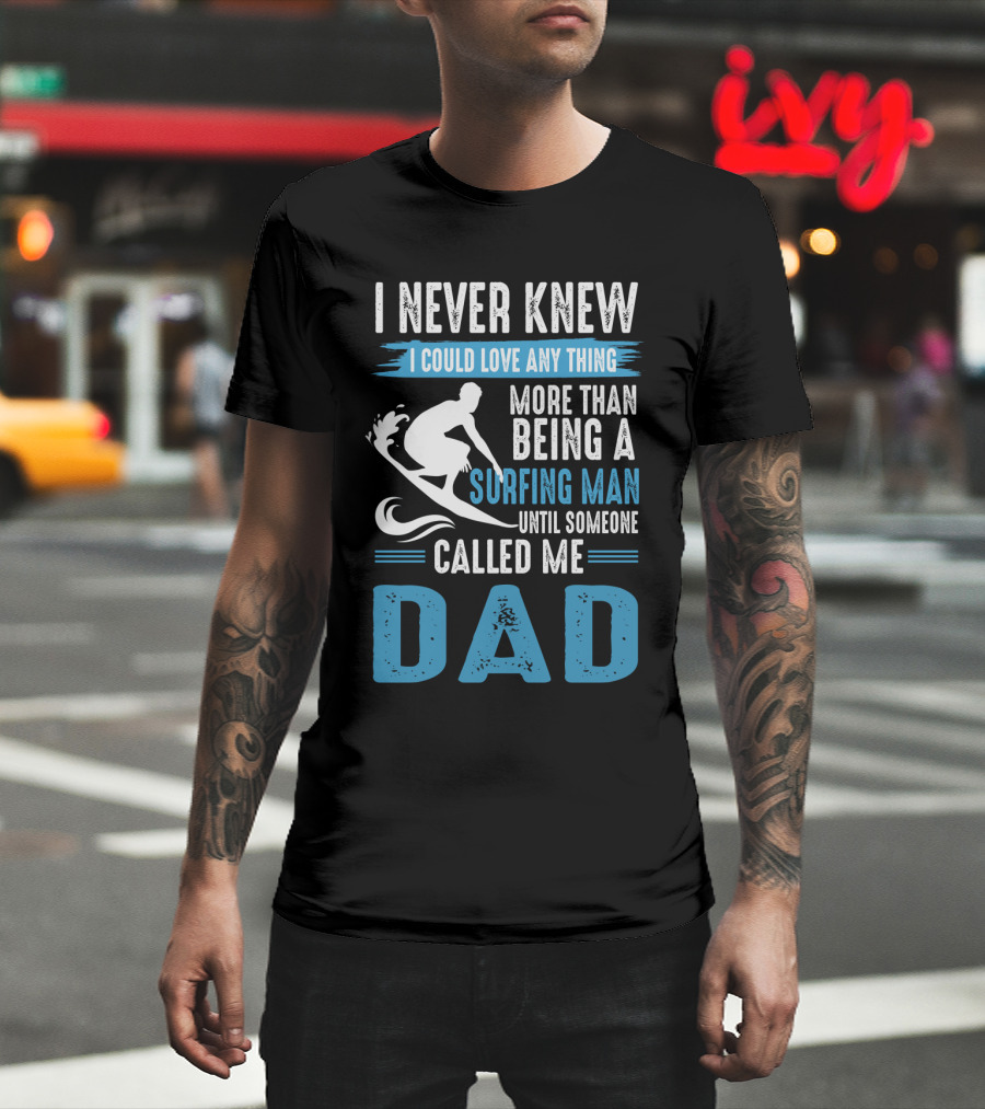I Never Knew I Could Love Any Thing More Than Being A Surfing Man Until Someone Called Me Dad T-Shirt