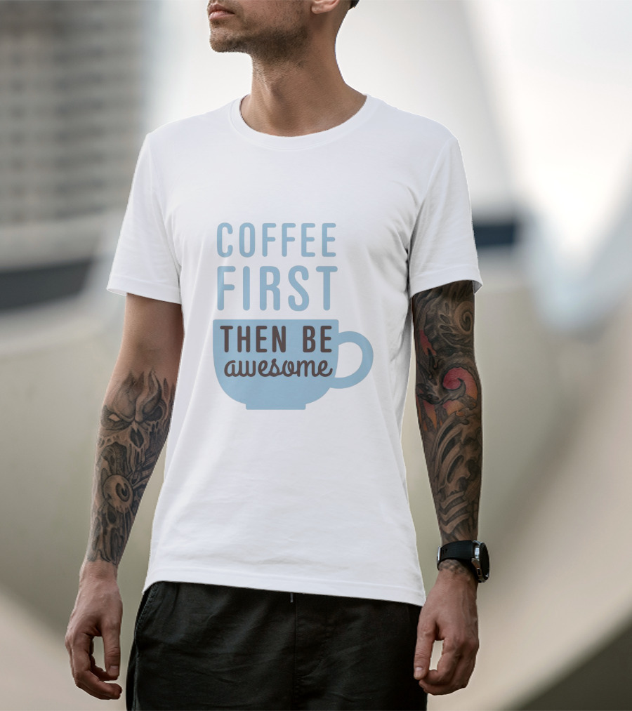 Coffee First Then Be Awesome Cup T-Shirt