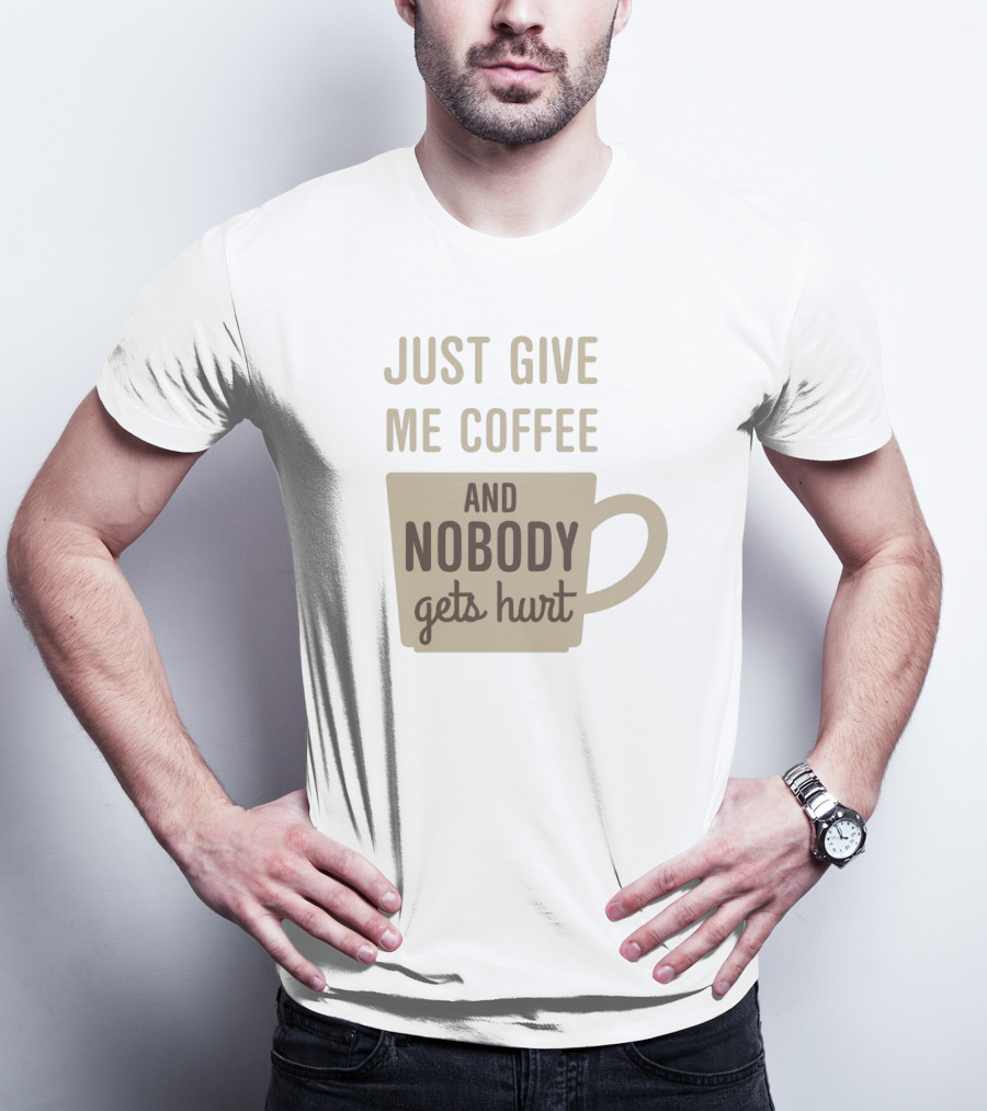 Just Give Me Coffee And Nobody Gets Hurt T-Shirt
