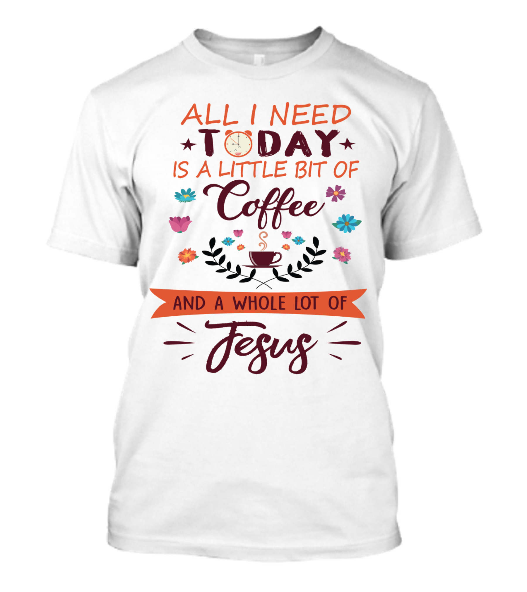 All I Need Today Clock Coffee Cup Floral Whole Lot Of Jesus T-Shirt