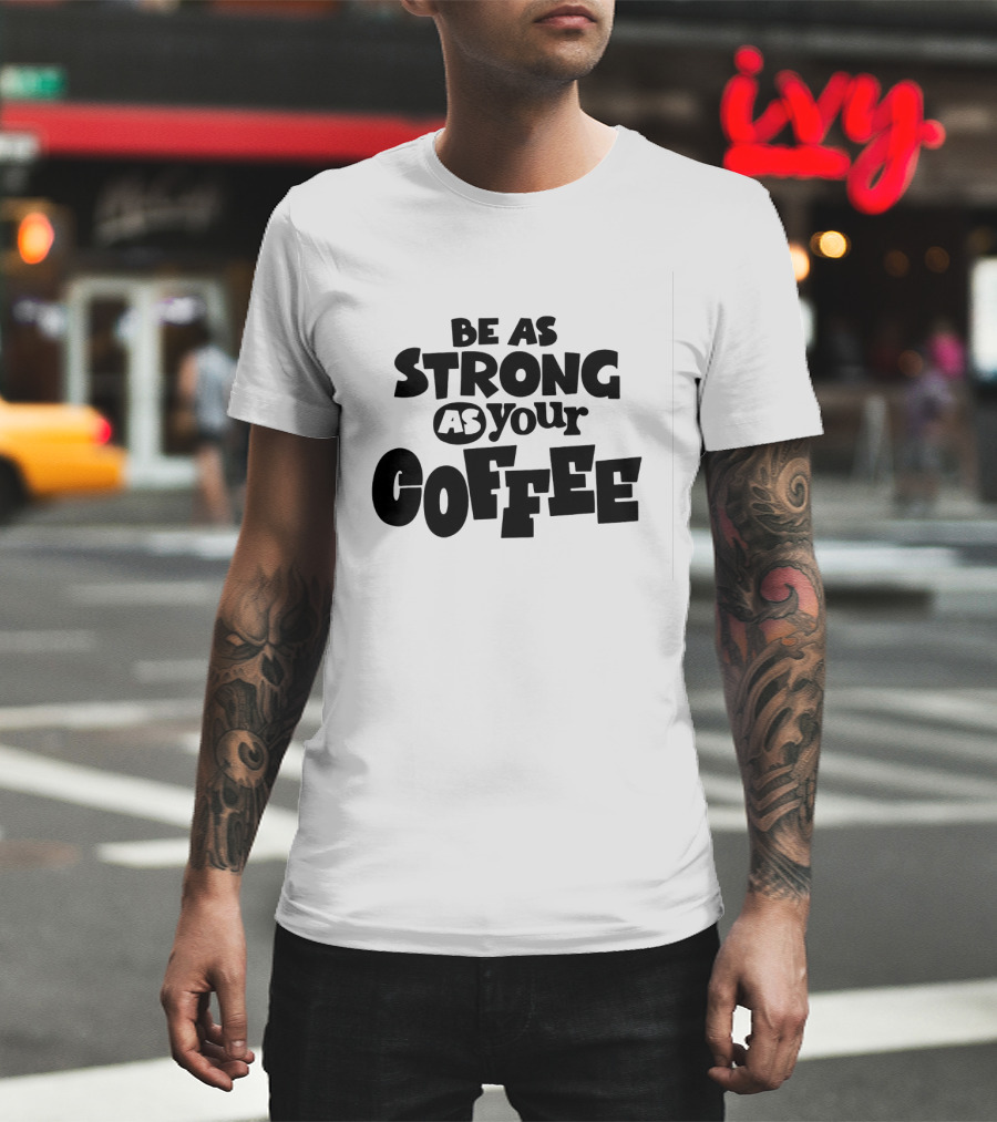 Be As Strong As Your Coffee Graphic Text Motivation T-Shirt