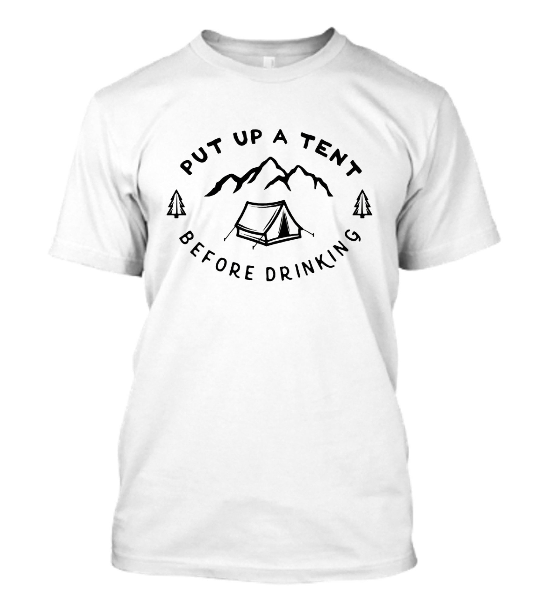 Put Up A Tent Before Drinking Camping Mountains And Trees T-Shirt