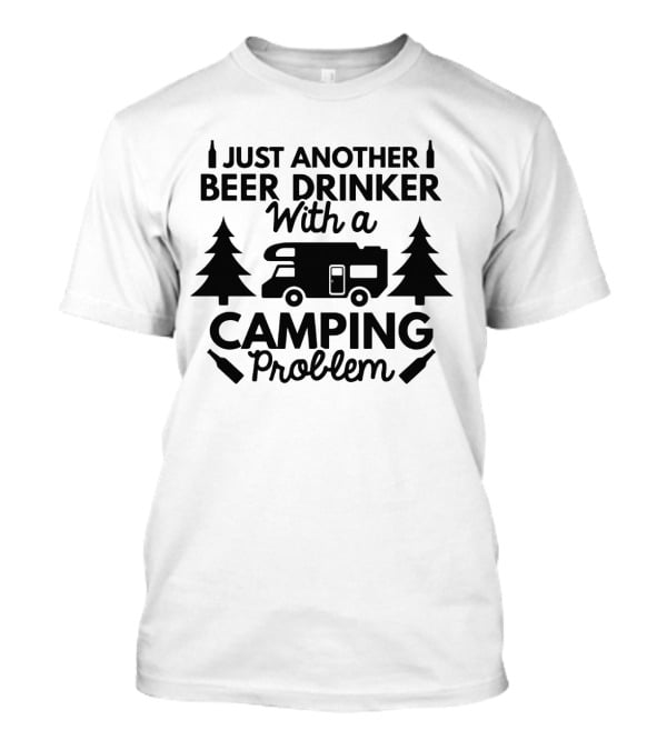 Just Another Beer Drinker With A Camping Problem T-Shirt