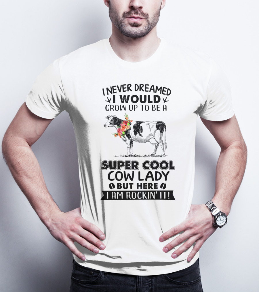 I Never Dreamed I Would Grow Up To Be A Super Cool Cow Lady But Here I Am Rockin' It T-Shirt