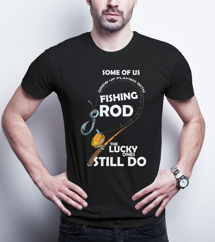 Some Of Us Grew Up Playing With Fishing Rod The Lucky Ones Still Do T-Shirt