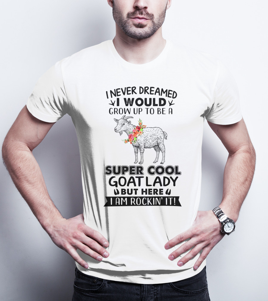 I Never Dreamed I Would Grow Up To Be A Super Cool Goat Lady But Here I Am Rockin' It T-Shirt