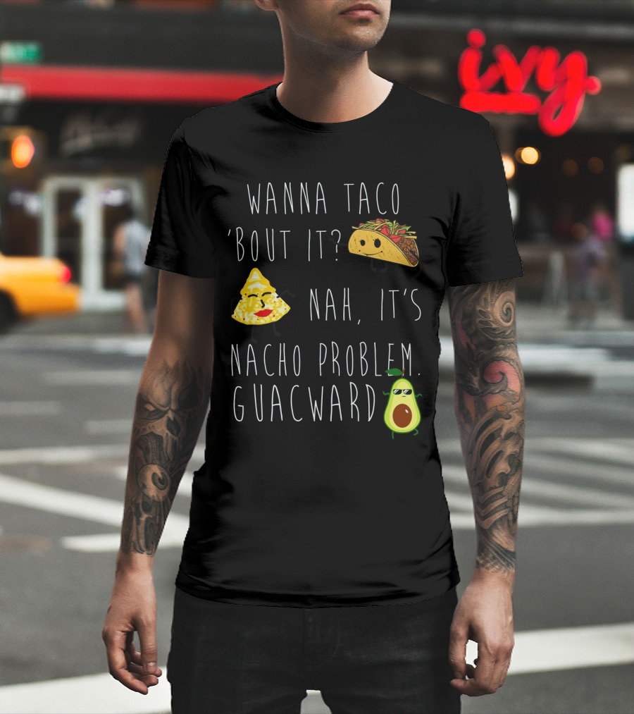 Wanna Taco 'Bout It Nah It's Nacho Problem Guacward Taco Nacho Avocado Humor T-Shirt