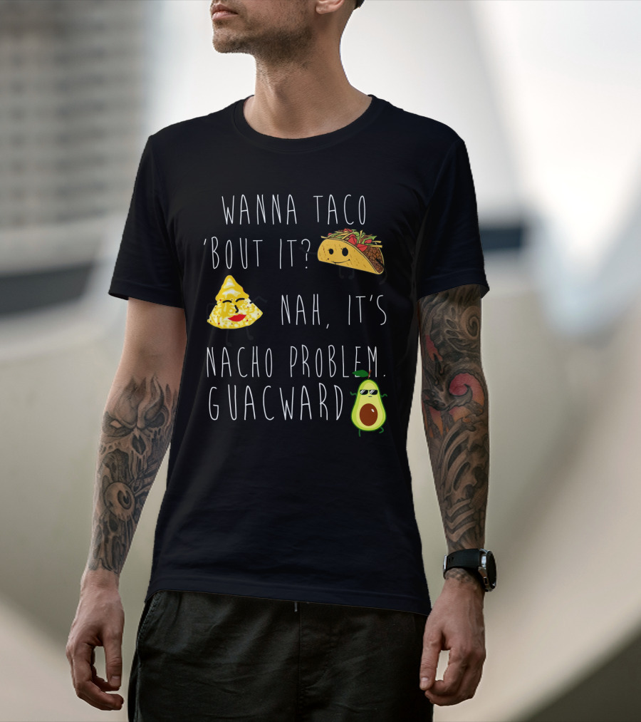 Wanna Taco 'Bout It Nah It's Nacho Problem Guacward Taco Nacho Avocado Humor T-Shirt