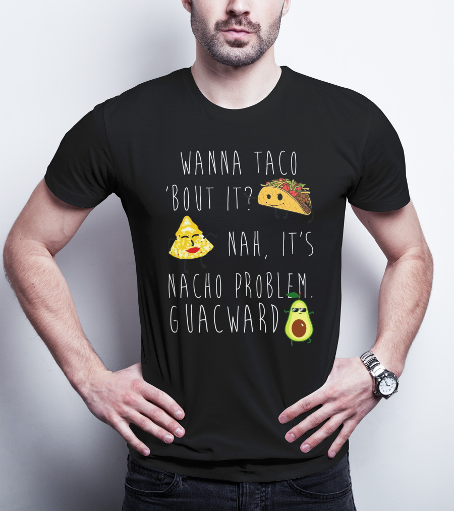 Wanna Taco 'Bout It Nah It's Nacho Problem Guacward Taco Nacho Avocado Humor T-Shirt