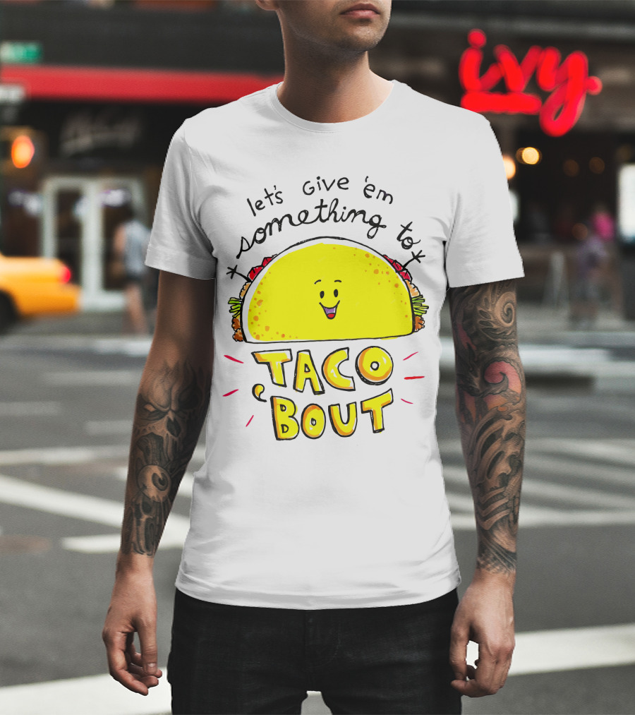 Let's Give 'Em Something To Taco 'Bout Tacos Tacos T-Shirt