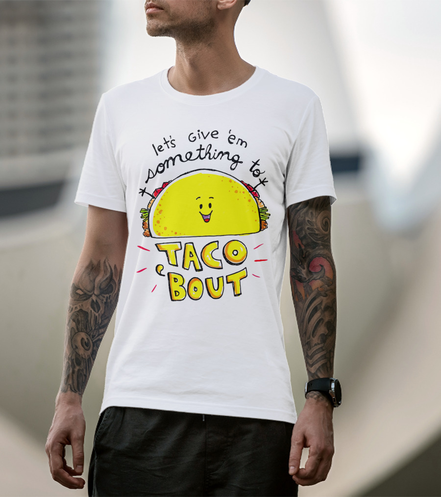 Let's Give 'Em Something To Taco 'Bout Tacos Tacos T-Shirt