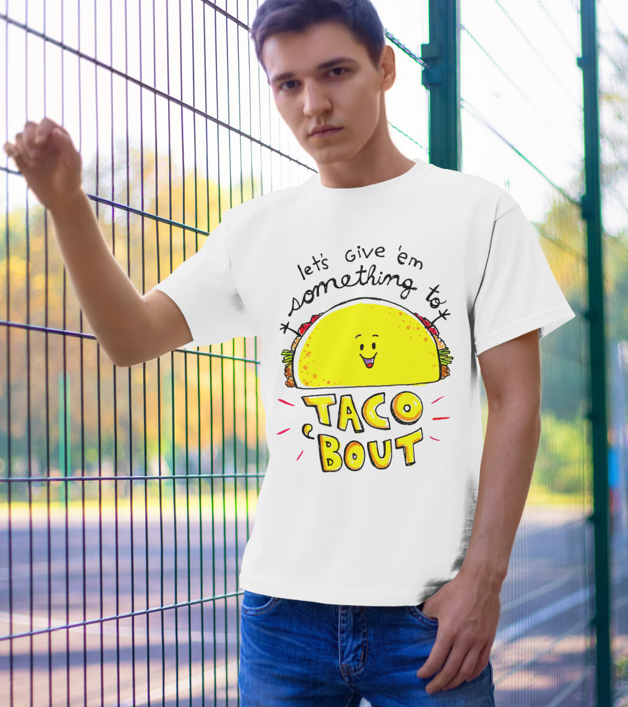 Let's Give 'Em Something To Taco 'Bout Tacos Tacos T-Shirt