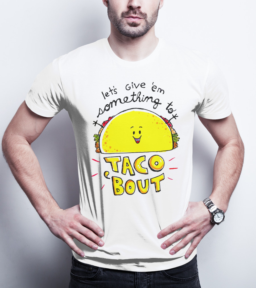 Let's Give 'Em Something To Taco 'Bout Tacos Tacos T-Shirt