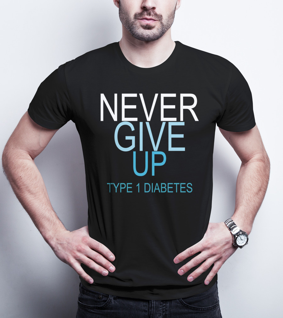 NEVER GIVE UP TYPE 1 DIABETES T-Shirt